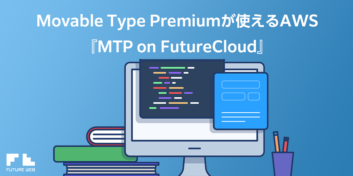 Movable Type Premiumが使えるAWS-MTP on FutureCloud｜フューチャースピリッツ